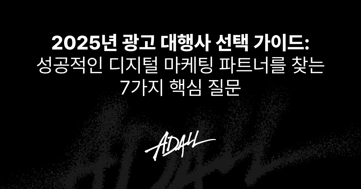 광고 대행사 에이달 | 2025년 광고 대행사 선택 가이드: 성공적인 디지털 마케팅 파트너를 찾는 7가지 핵심 질문